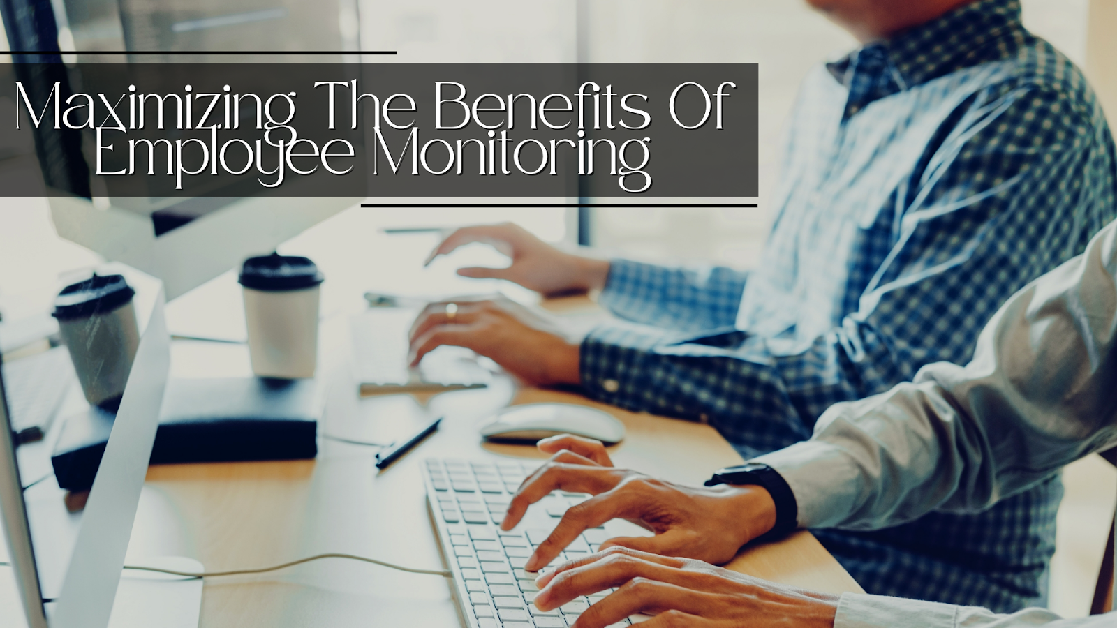 Maximizing The Benefits Of Employee Monitoring: Best Practices For ... Maximizing The Benefits Of Employee Monitoring: Best Practices For ...